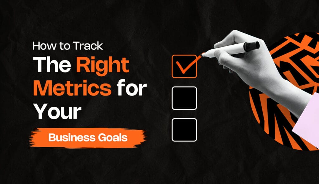 How to Track the Right Metrics for Your Business Goals